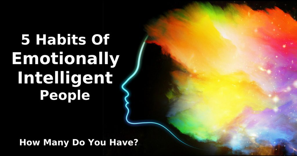 5 Habits Of Emotionally Intelligent People - How Many Do You Have?