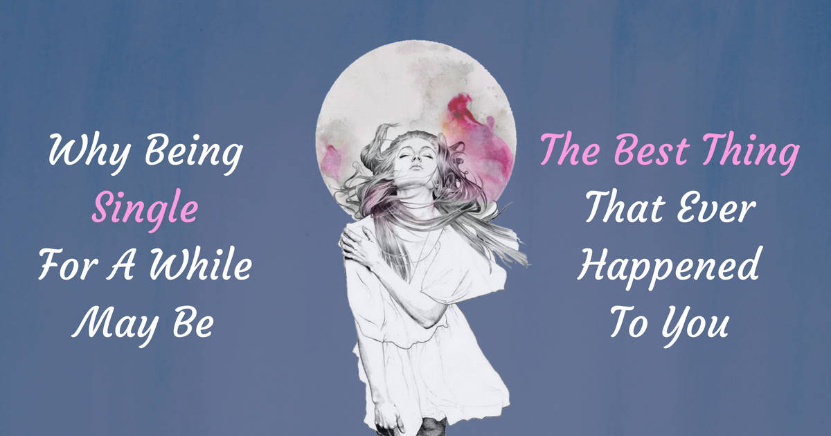 Why Being Single For A While May Be The Best Thing That Ever Happened ...